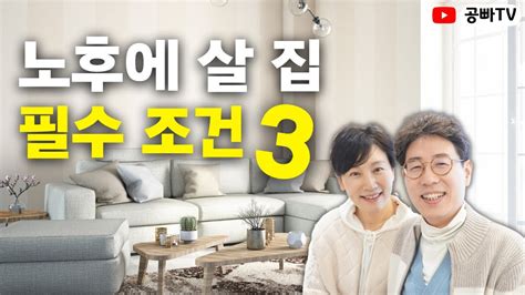노후에 살 집 필수 조건 3가지 내가 늙어서 살 집에 꼭 필요한 세가지 조건 체크하기 노후 전문가 공빠tv Youtube
