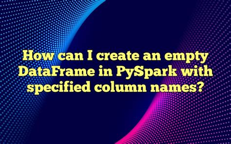 How Can I Create An Empty Dataframe In Pyspark With Specified Column Names