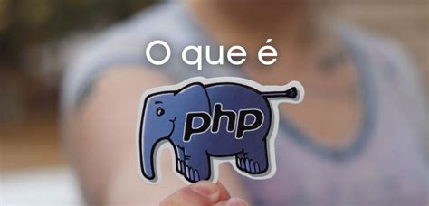 O Que é Php O Que é Essa Linguagem E Conceitos Fundamentais Wildarte
