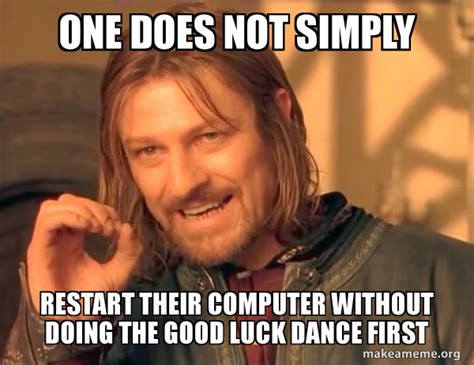 One Does Not Simply Restart Their Computer Without Doing The Good Luck