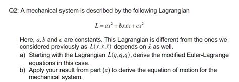 Q2 A mechanical system is described by the following Lagrangian L ax 2 bẋẍ cx 2 Here a