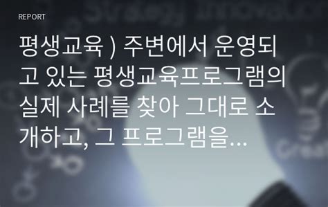 평생교육 주변에서 운영되고 있는 평생교육프로그램의 실제 사례를 찾아 그대로 소개하고 그 프로그램을 분석하여 평생 교육적