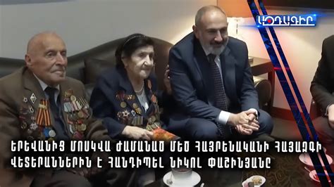 Երեվանից Մոսկվա ժամանած Մեծ Հայրենականի հայազգի վետերաններին է հանդիպել Նիկոլ Փաշինյանը Youtube