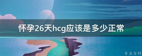 怀孕26天hcg应该是多少正常 业百科