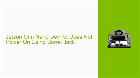 Jetson Orin Nano Dev Kit Does Not Power On Using Barrel Jack Help Docs For Errorsissues On
