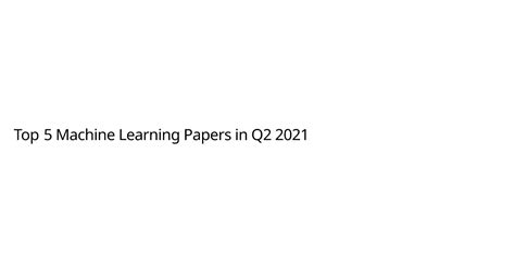 Top 5 Machine Learning Papers In Q2 2021 Adnan Wahab