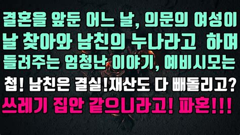 실화 사연 결혼을 앞둔 어느 날 의문의 여성이 날 찾아와 남친의 누나라고 하며 들려주는 엄청난 이야기어머니는 첩이고 남친이 그 결실더러운 집안 같으니라고 파혼