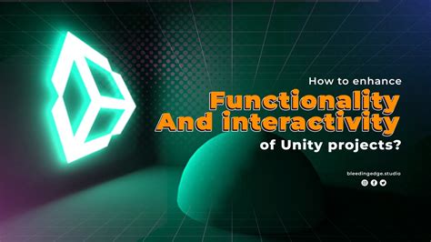 creating immersive experiences strategies for enhancing functionality and interactivity in unity