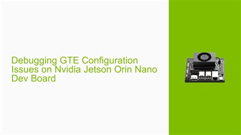 Debugging Gte Configuration Issues On Nvidia Jetson Orin Nano Dev Board Help Docs For Errors
