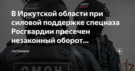 В Иркутской области при силовой поддержке спецназа Росгвардии пресечен незаконный оборот
