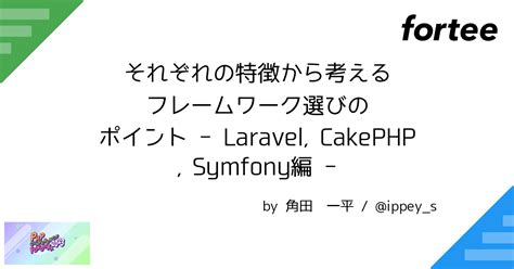 それぞれの特徴から考えるフレームワーク選びのポイント Laravel CakePHP Symfony編 by 角田 一平 トーク PHPカンファレンス福岡