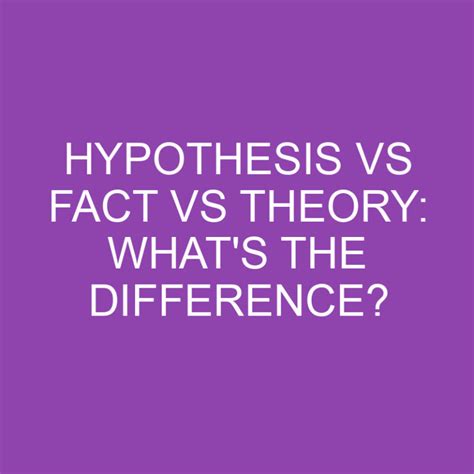 Hypothesis Vs Fact Vs Theory Whats The Difference Differencess