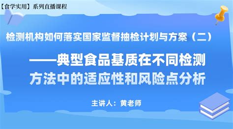 【食学实用】24期 检测机构如何落实国家监督抽检计划与方案（二） ——典型食品基质在不同检测方法中的适应性和风险点分析 直播课—食学宝在线学习平台