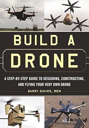 Build A Drone A Step By Step Guide To Designing Constructing And Flying Your Very Own Drone