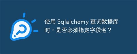 使用 Sqlalchemy 查询数据库时，是否必须指定字段名？ 美云