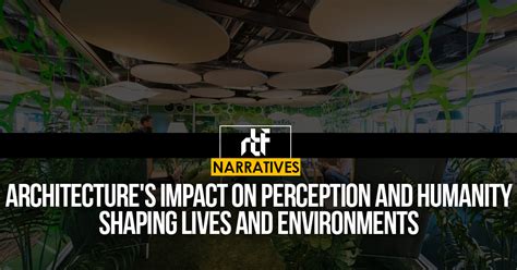 Architectures Impact On Perception And Humanity Shaping Lives And