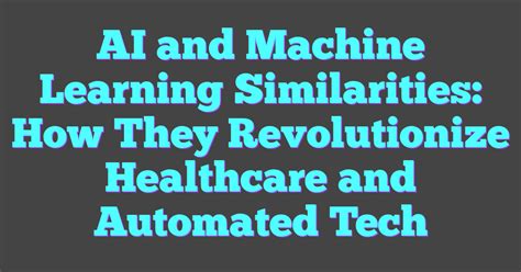 Ai And Machine Learning Similarities How They Revolutionize Healthcare And Automated Tech