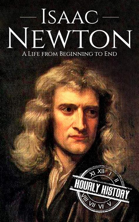 Isaac Newton A Life From Beginning To End Biographies Of Physicists