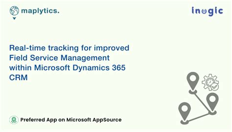 Real Time Tracking For Improved Field Service Management Within Microsoft Dynamics 365 Crm