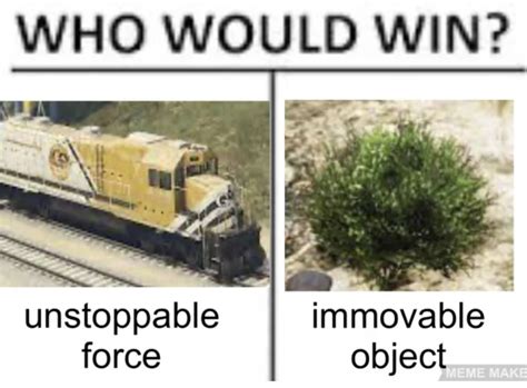 Unstoppable Force Immovable Object Meme Unstoppable Force Immovable Object Meme