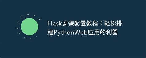 Flask Installation And Configuration Tutorial A Tool To Easily Build