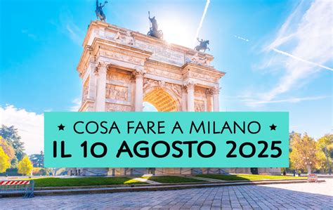 Cosa Fare A Milano Domenica 10 Agosto 2025 10 Eventi Imperdibili