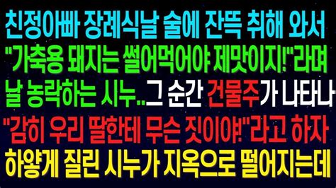 실화사연친정아빠 장례식날 술에 잔뜩 취해 와선 날 농락하는 시누그순간 건물주가 나타나 감히 우리 딸한테 무슨 짓이야라고 하자 하얗게 질린 시누가 지옥으로