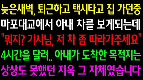 실화사연 늦은새벽 퇴근하고 택시 타고 집 가던 중 마포대교에서 아내 차를 보는데 기사님 저 차 따라가 주세요” 4시간을 달려 아내가 도착한 목적지는 상상도 못한 지옥