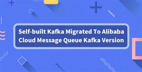 Self Built Kafka Migrated To Alibaba Cloud Message Queue Kafka Version