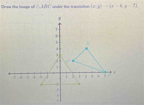 Solved Draw The Image Of Abc Under The Translation X Y X 6 Y 7 [math]