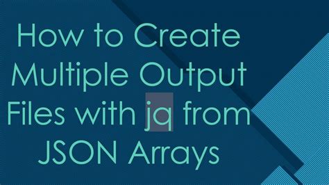 How To Create Multiple Output Files With Jq From Json Arrays Youtube