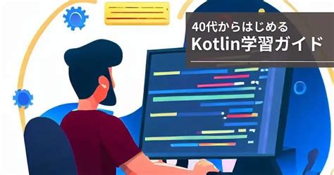 40代からのkotlin学習ガイド！効率よく学ぶ手順を解説｜forties Life