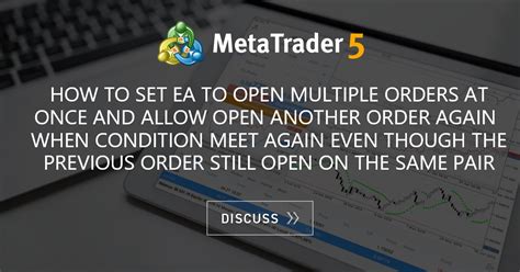 How To Set Ea To Open Multiple Orders At Once And Allow Open Another Order Again When Condition