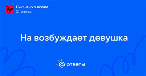 На возбуждает девушка Ivan Ivanov 417610 Ответы Mail