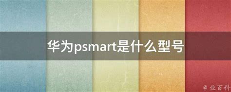 华为psmart是什么型号 业百科