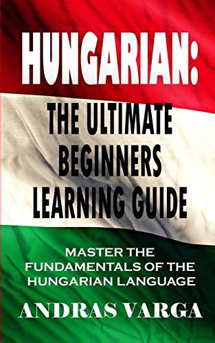 buy hungarian the ultimate beginners learning guide master the fundamentals of the hungarian