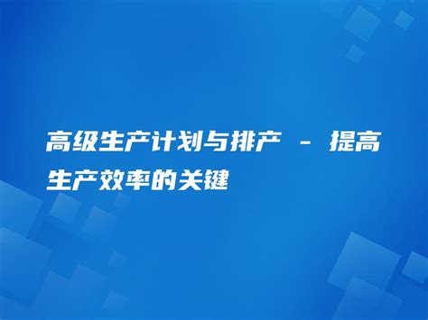 高级生产计划与排产 提高生产效率的关键 金智达软件