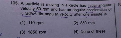 A Particle Is Moving In A Circle Has Initial Angular Velocity Rpm And Has An Angular
