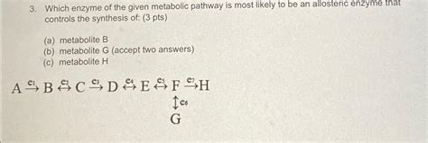 Solved Which Enzyme Of The Given Metabolic Pathway Is Most
