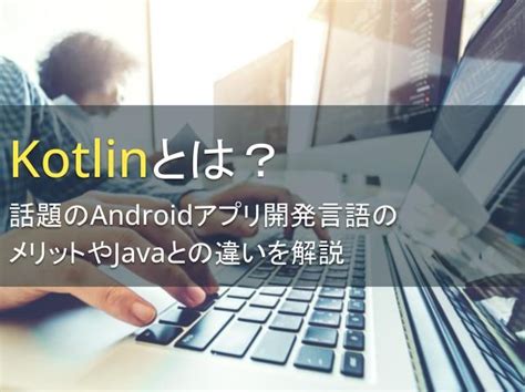 KotlinとはAndroidアプリ開発言語のメリットも解説 年最新版アイミツ