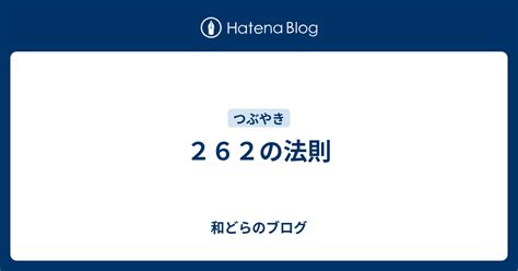 262の法則 和どらのブログ