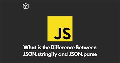 What Is The Difference Between JSON Stringify And JSON Parse Programming Cube