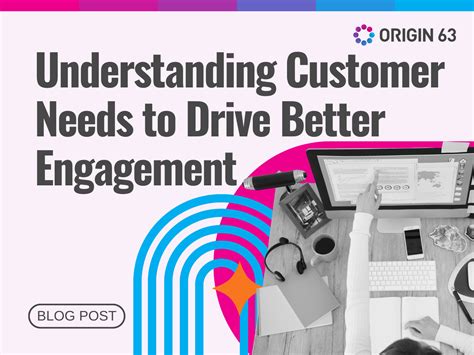 Understanding Customer Needs To Drive Better Engagement