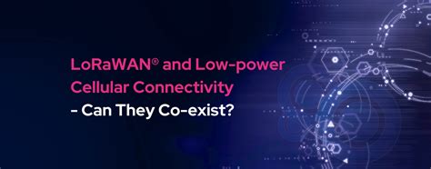 Lorawan® And Low Power Cellular Connectivity Can They Co Exist