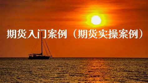 期货入门案例(期货实操案例)财经之家 期货入门案例(期货实操案例)财经之家