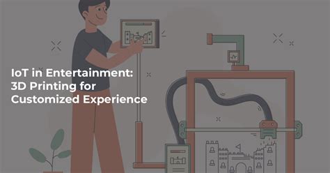 Iot In Entertainment 3d Printing For Customized Experience
