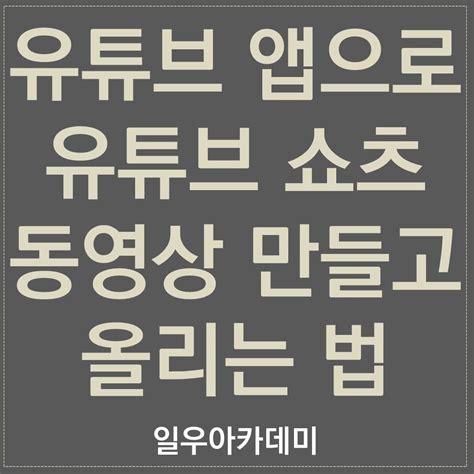 [컨텐츠 제작] 유튜브 앱으로 유튜브 쇼츠 영상 만들고 올리기 소상공인 자료실 일우아카데미