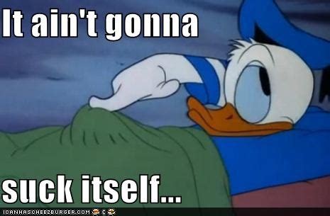 Donald Duck It Ain T Gonna Suck Itself It Aint Gonna Suck Itself