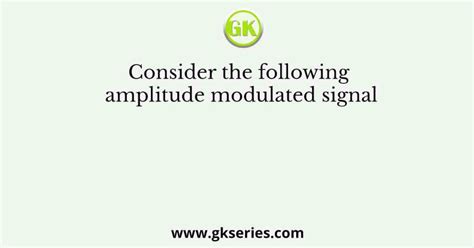 Consider The Following Amplitude Modulated Signal
