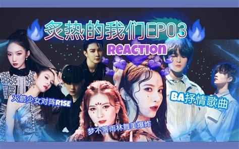 【reaction】炙热的我们ep03炒团对阵r1se神仙打架梦不落雨林舞美炸裂ba抒情风格哔哩哔哩bilibili